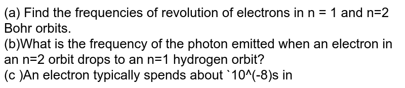 a Find the frequencies of revolution of electrons in n = 1 and n
