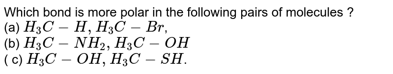 Which bond is more polar in the following pairs of molecules.a H3C