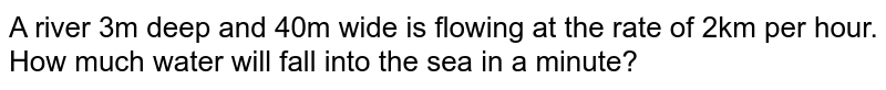 A river 3 m deep and 40 m wide is flowing at the rate of 2 km per