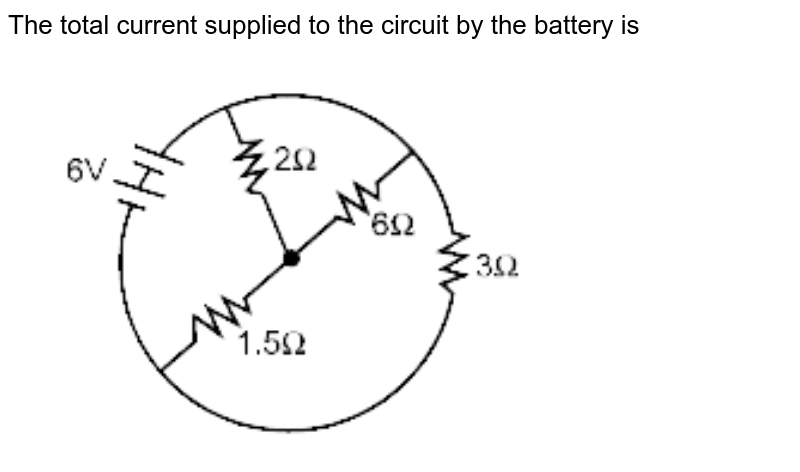 The total current supplied to the circuit by the battery isa 1 Ab