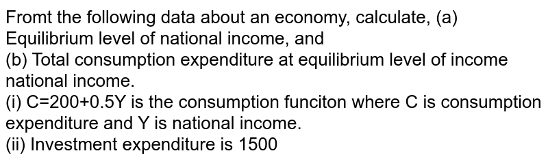 From the following data calculate a equilibrium level of income b