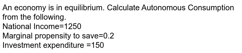 Calculate equilibrium level of income :a Autonomous consumption Calculate equilibrium level of income :a Autonomous consumption