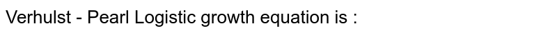 Explain Verhulst - Pearl Logistic Growth of a population. Explain Verhulst - Pearl Logistic Growth of a population.
