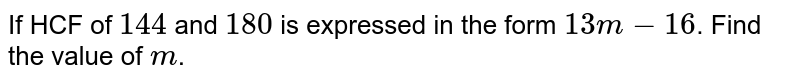 If HCF of 144 and 180 is expressed in the form 13m-16. Find the va