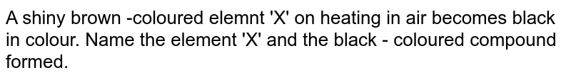 A shiny brown coloured elementX on heating in air becomes black in