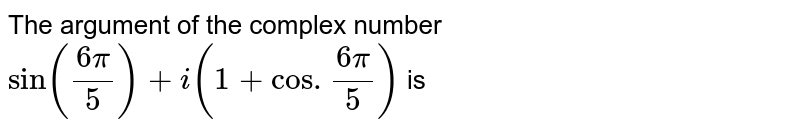 The argument of the complex number sin((6pi)/(5))+i(1+cos.(6pi)/(5