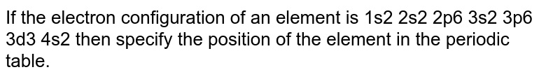 An atom has electronic configuration 1s2 2s2 2p6 3s2 3p6 3d3 4s2