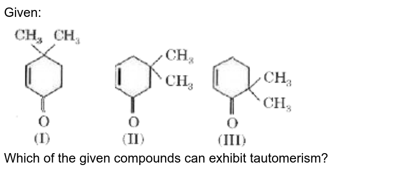 Given :Which of the given compounds can exhibit tautomerism?a II a