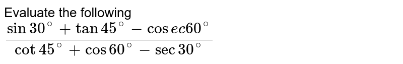 Evaluate : cos 45°/sec 30° + 1/sec 60°