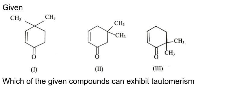 Given :Which of the given compounds can exhibit tautomerism?a II a