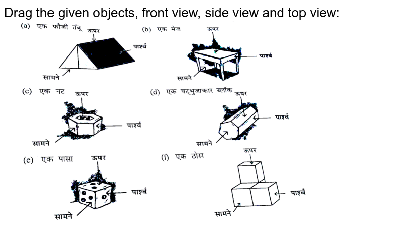 Draw the front view side view and top view of the given objects.