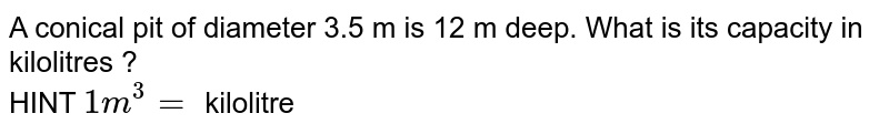 A conical pit of top diameter 3.5 m is 12 m deep. What is its capa