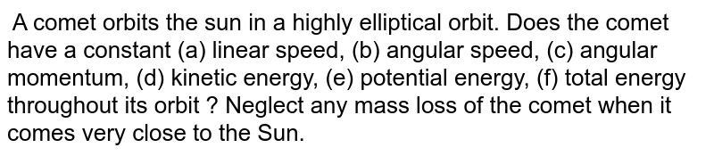 A comet orbits the sun in a highly elliptical orbit. Does the come