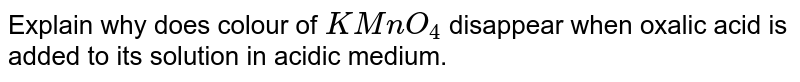 Explain why does colour of KMnO4 disappear when oxalic acid is add