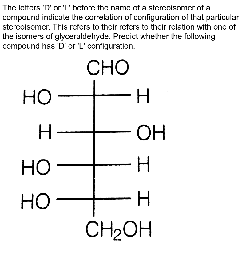 The letters ‘D’ or ‘L’ before the name of a stereoisomer of a comp