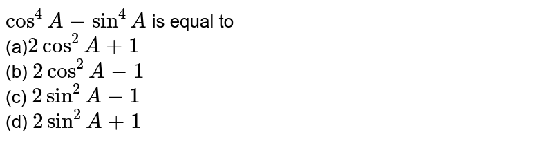 প্রমাণ করো :sin^4A-cos^4A=sin^2A-cos^2A= 2sin^2A-1=1-2cos^2A