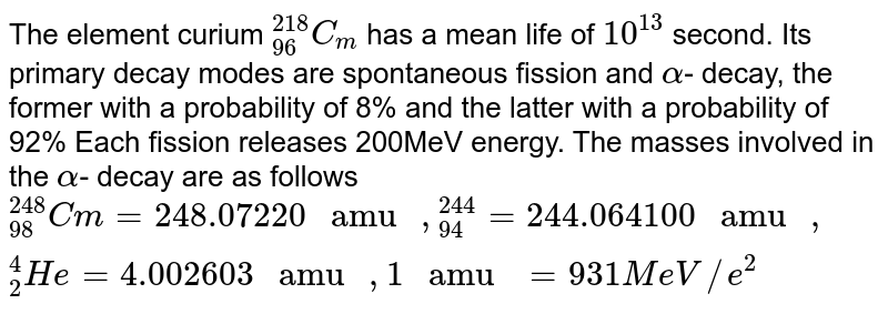 The element curium 96Cm248 has a mean life of 1013 seconds. Its pr