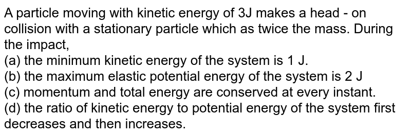 A particle moving with kinetic energy 3 J makes an elastic head-on