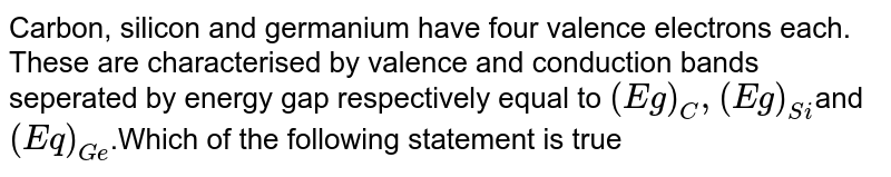 Carbon silicon and germanium have four valence electrons each. Th