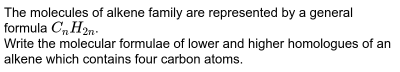 The molecules of alkene family are represented by a general formul