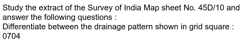 Study the extract of the Survey of Idia Map Sheet No. 45 D/7 and a
