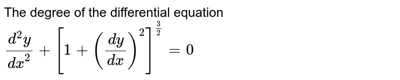 The degree of the differential equation d2y/dx2 + dy/dx3 + 6y5 = 0