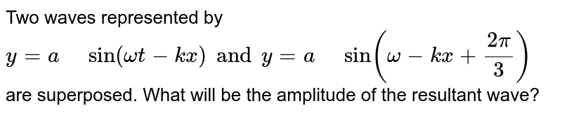 If two waves of the form y = asinωt - kx and y = acoskx - ωt are s