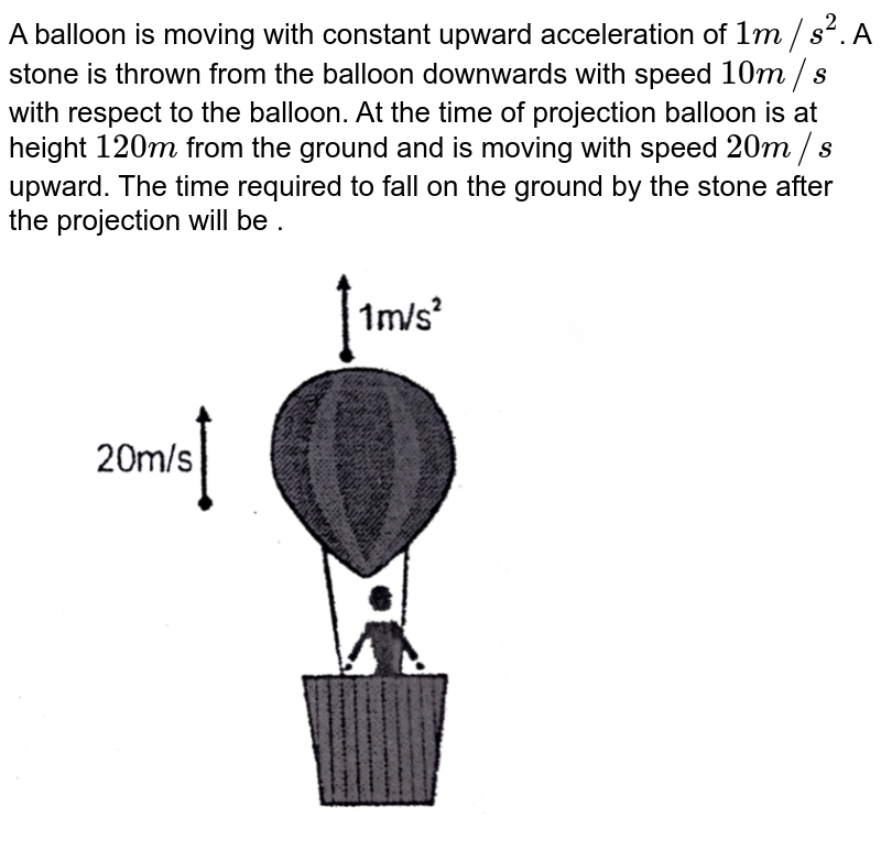A balloon is moving upwards with velocity 10 ms-1. It releases a s