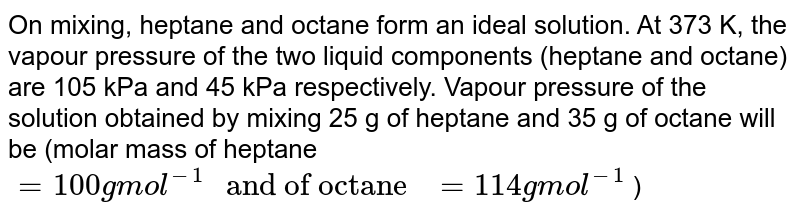 On mixing heptane and octane form an ideal solution. At 373K the