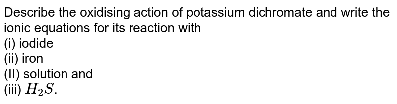 Describe the oxidising action of potassium dichromate and write th