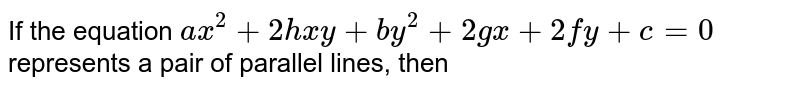 If S ≡ ax2 + 2hxy + by2 + 2gx + 2fy = c + 0 represents a pair of l If S ≡ ax2 + 2hxy + by2 + 2gx + 2fy = c + 0 represents a pair of l