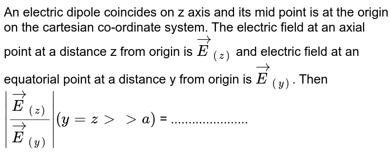 An electric dipole coincides on z axis and its mid point is on ori