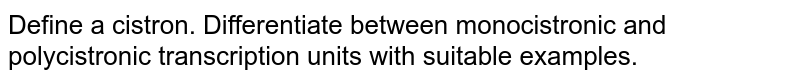 Define a cistron. Giving examples differentiate between monocistro