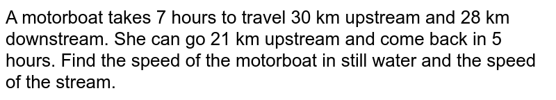 A motor boat can travel 30 km upstream and 28 km downstream in 7 h A motor boat can travel 30 km upstream and 28 km downstream in 7 h