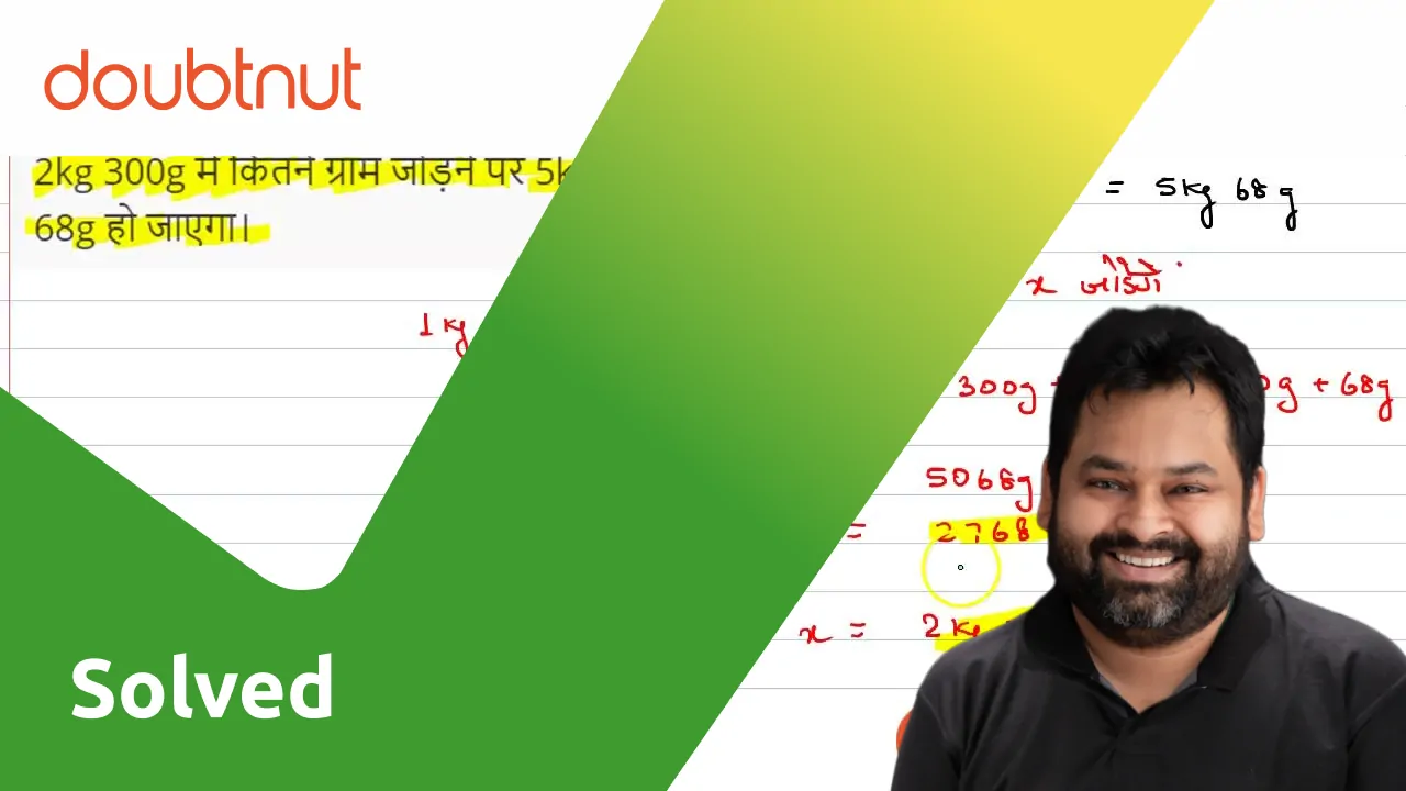 2kg 300g में कितने ग्राम जोड़ने पर 5kg 68g हो जाएगा।