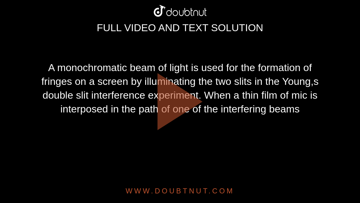 A monochromatic beam of light is used for the formation of fringes on