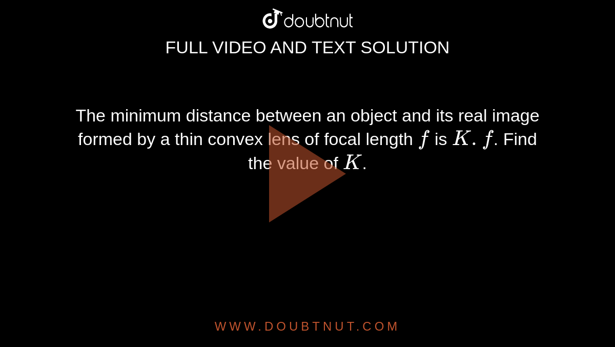 The minimum distance between an object and its real image formed by a thin convex lens of focal ...