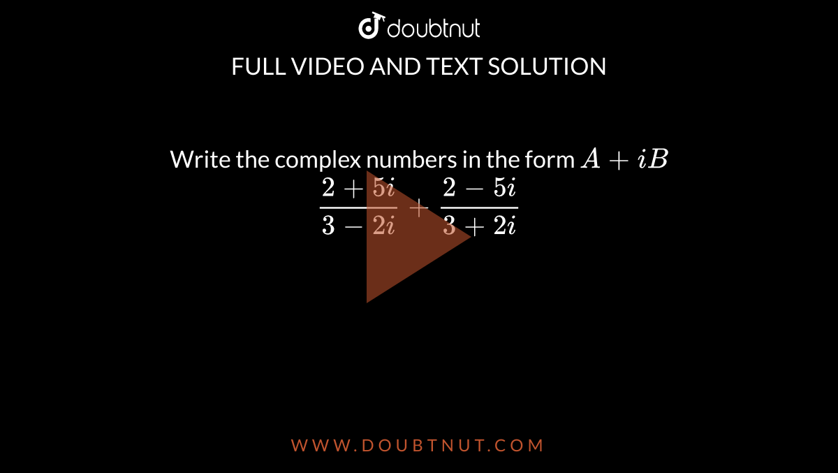 Write The Complex Numbers In The Form A+ib (2+5i) (3-2i)+(2-5i) (3+2i)