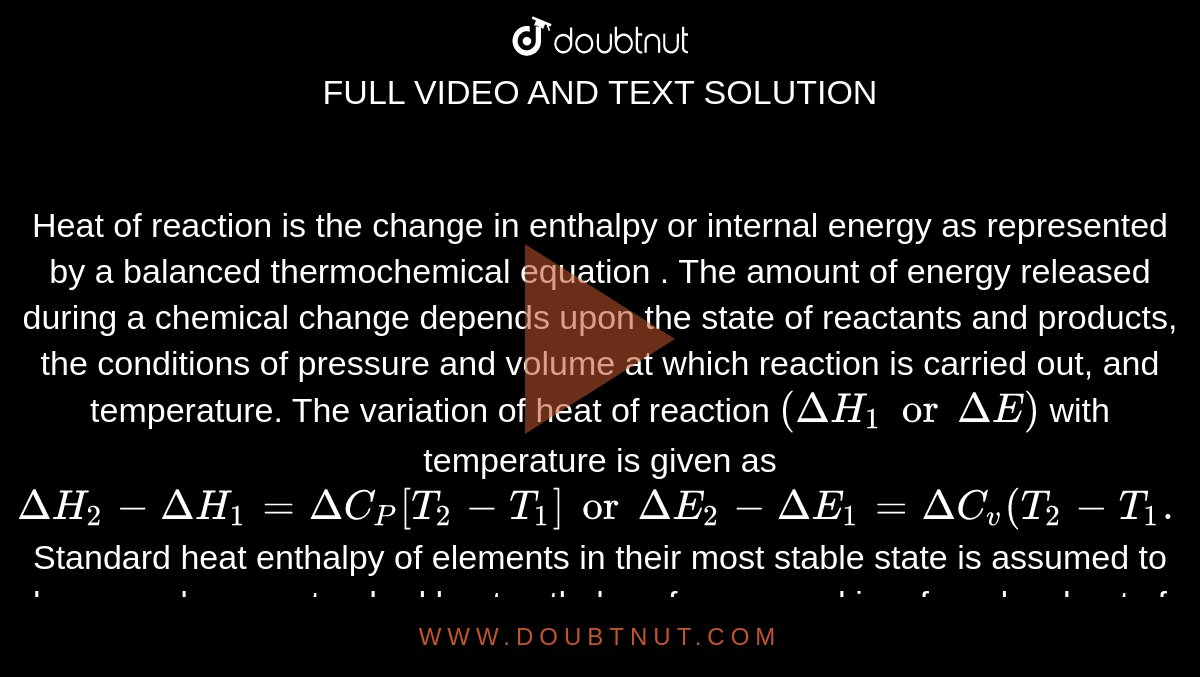 Heat of reaction is the change in enthalpy or internal energy as repre