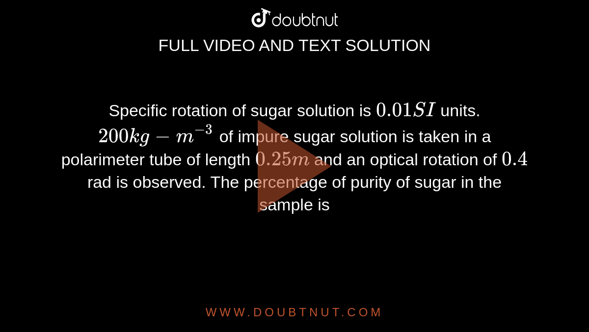 Specific rotation of sugar solution is 0.01 SI units. 200 kg-m^(-3) of ...