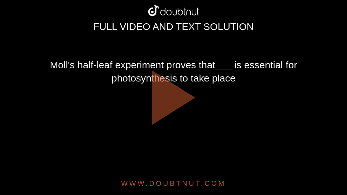 Moll's half-leaf experiment proves that is essential for photosynthesi