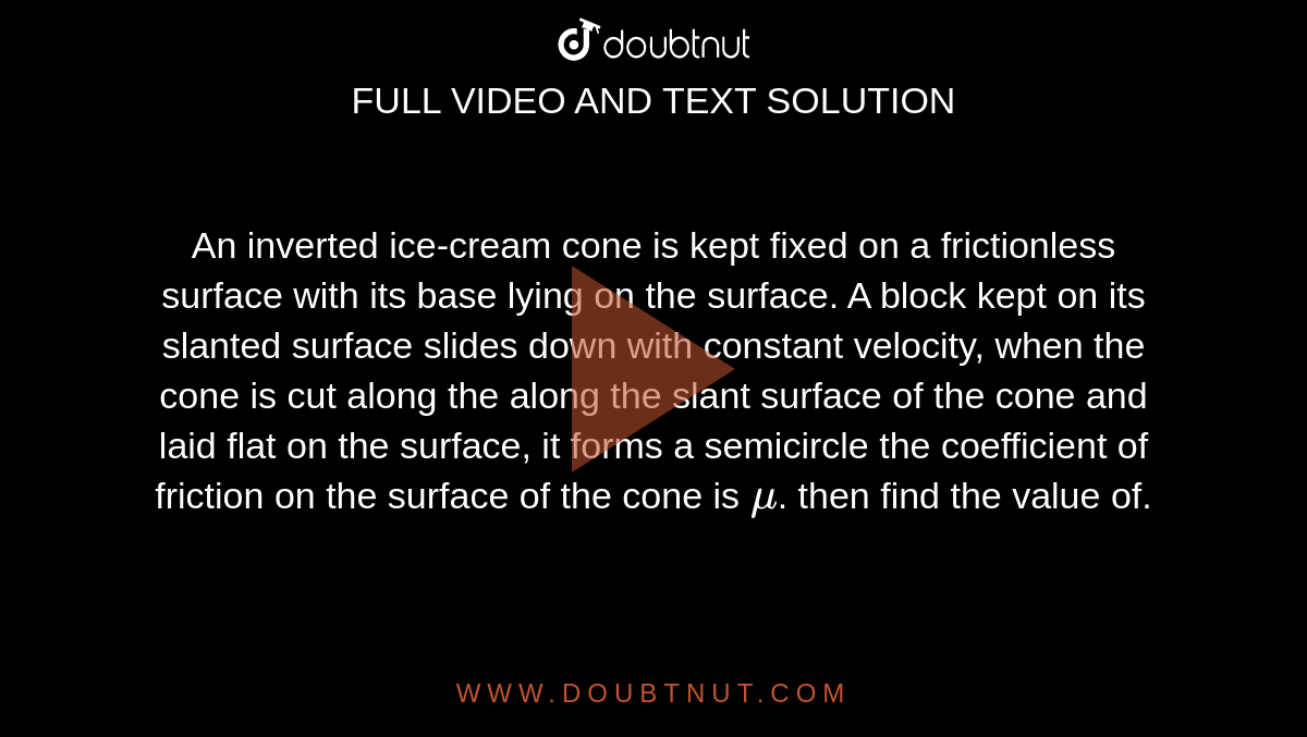 An inverted ice-cream cone is kept fixed on a frictionless surface wit