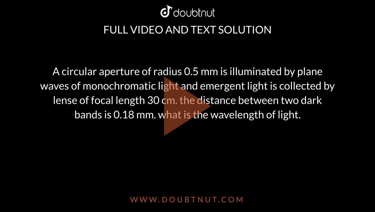 A circular aperture of radius 0.5 mm is illuminated by plane waves of ...
