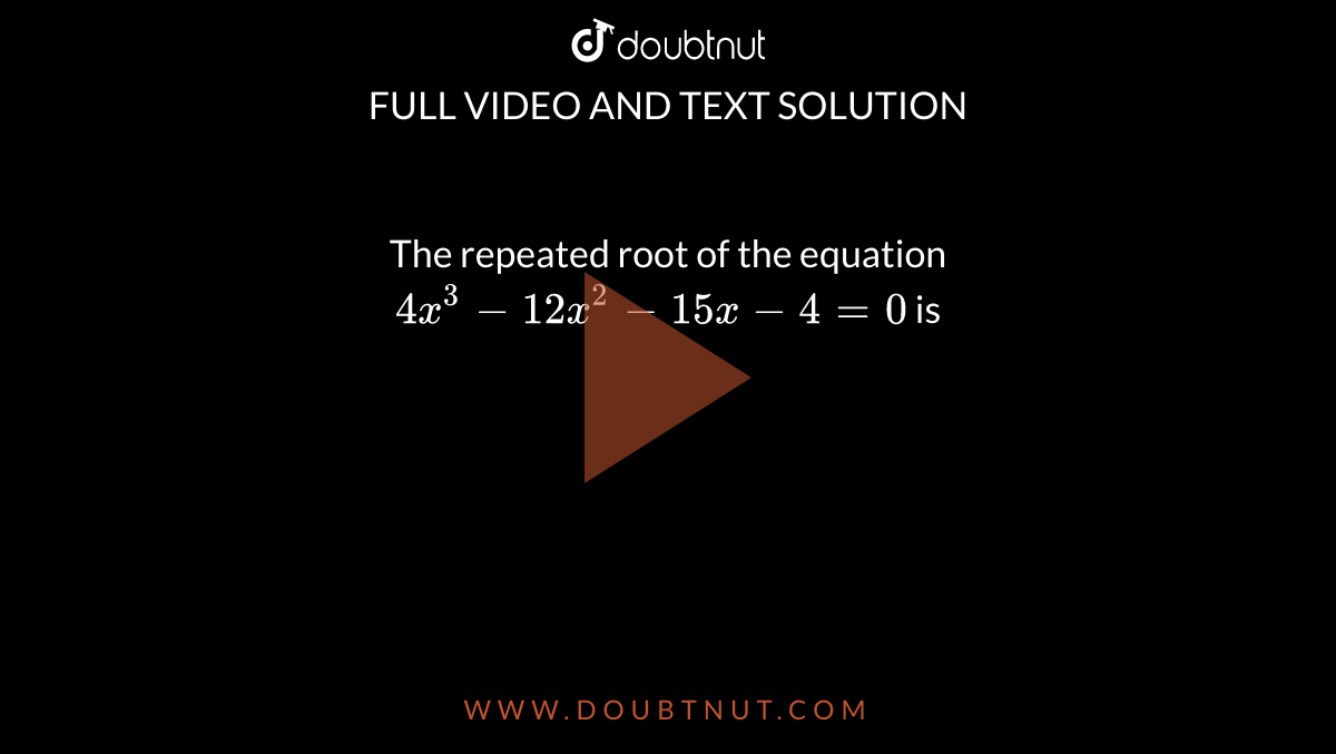 The Repeated Root Of The Equation 4x 3 12x 2 15x 4 0 Is