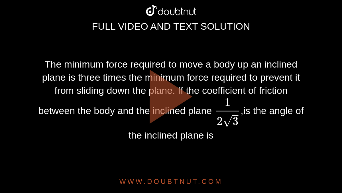 The Minimum Force Required To Move A Body Up An Inclined Plane Is Three