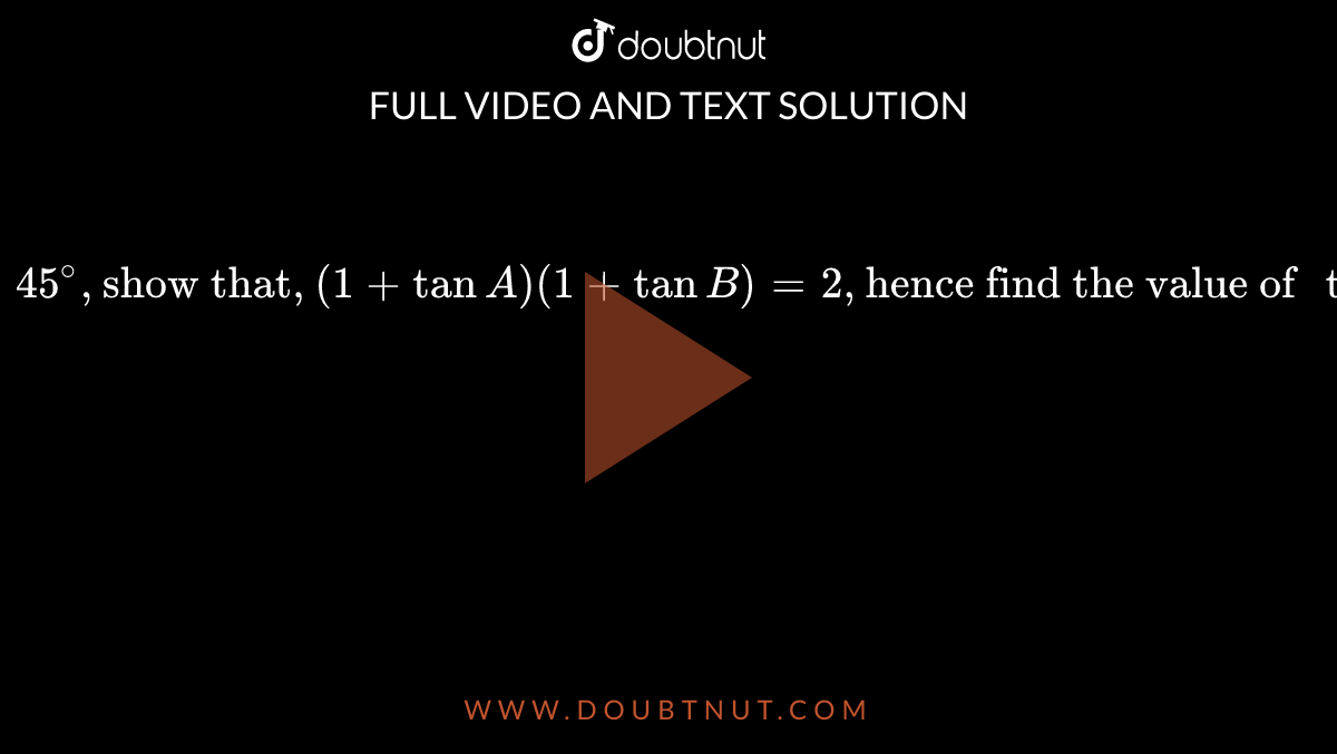 If A B 45 show That 1 Tan A 1 Tan B 2 hence if-a-b-45-show-that-1-tan-a-1-tan-b-2-hence