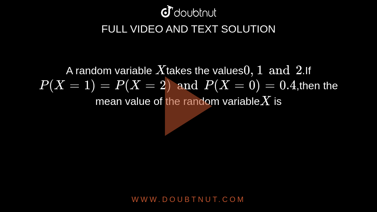 A Random Variable X Takes The Values 01 And 2 If Px1px2 And Px004then The Mean
