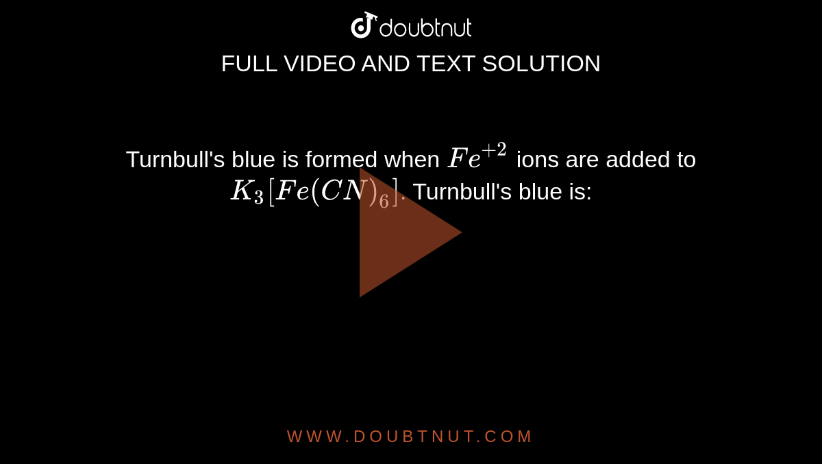 Turnbull's blue is formed when Fe^(+2) ions are added to K(3)[Fe(CN)(6 ...