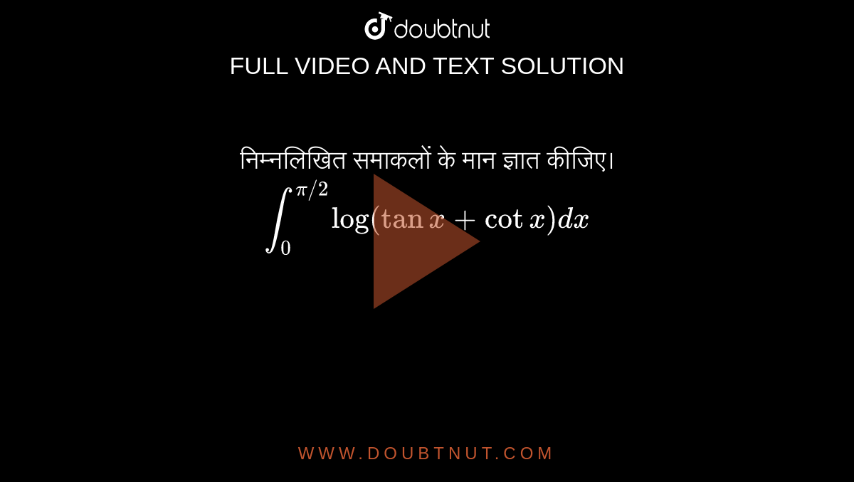 निम्नलिखित समाकलों के मान ज्ञात कीजिए। int(0)^(pi//2)log(tanx+cotx)d