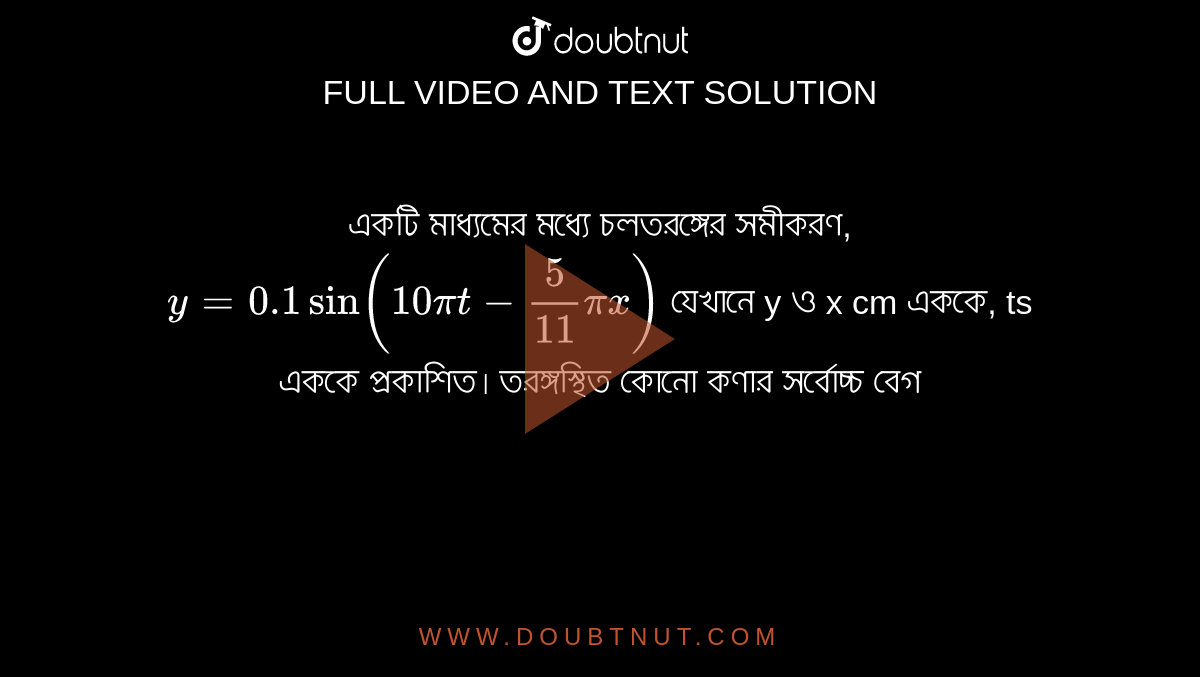 একটি মাধ্যমের মধ্যে চলতরঙ্গের সমীকরণ, y=0.1sin(10pit-5/11pix) যেখানে y